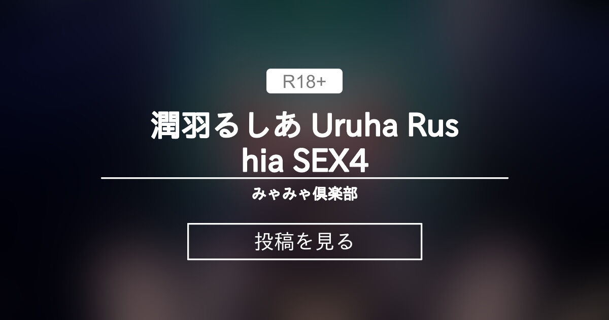 【mmd】 潤羽るしあ Uruha Rushia SEX4 - みゃみゃ倶楽部(休止中) (みゃみゃ)の投稿｜ファンティア[Fantia]