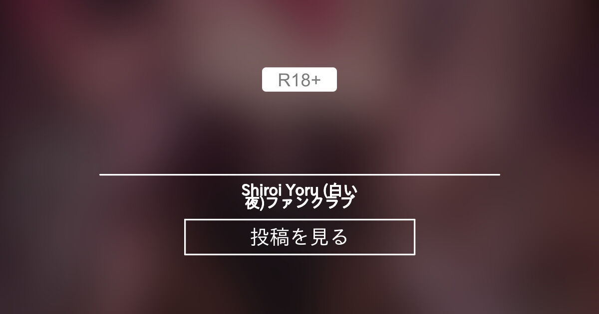 【R-18】 🦊 - Shiroi Yoru (白い夜)ファンクラブ (Shiroi Yoru (白い夜))の投稿｜ファンティア[Fantia]