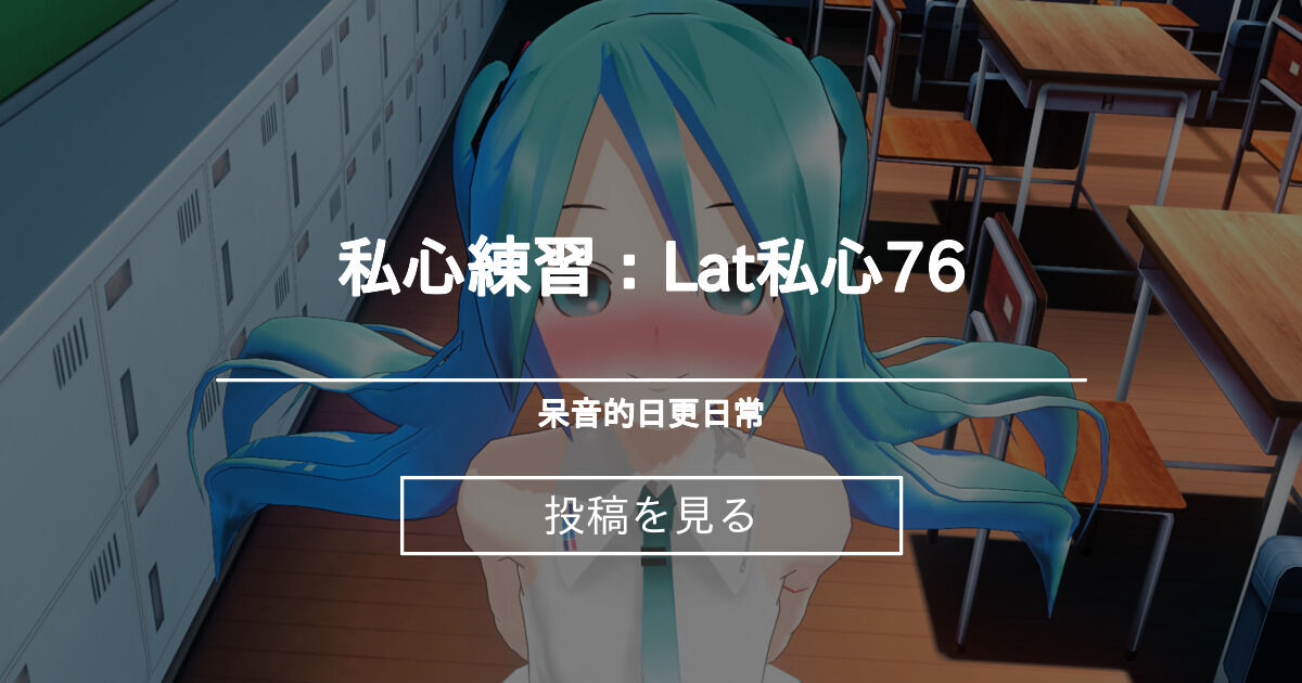 【Lat式ミク】 私心練習：Lat私心76 - 呆音的日更日常 (呆音)の投稿｜ファンティア[Fantia]