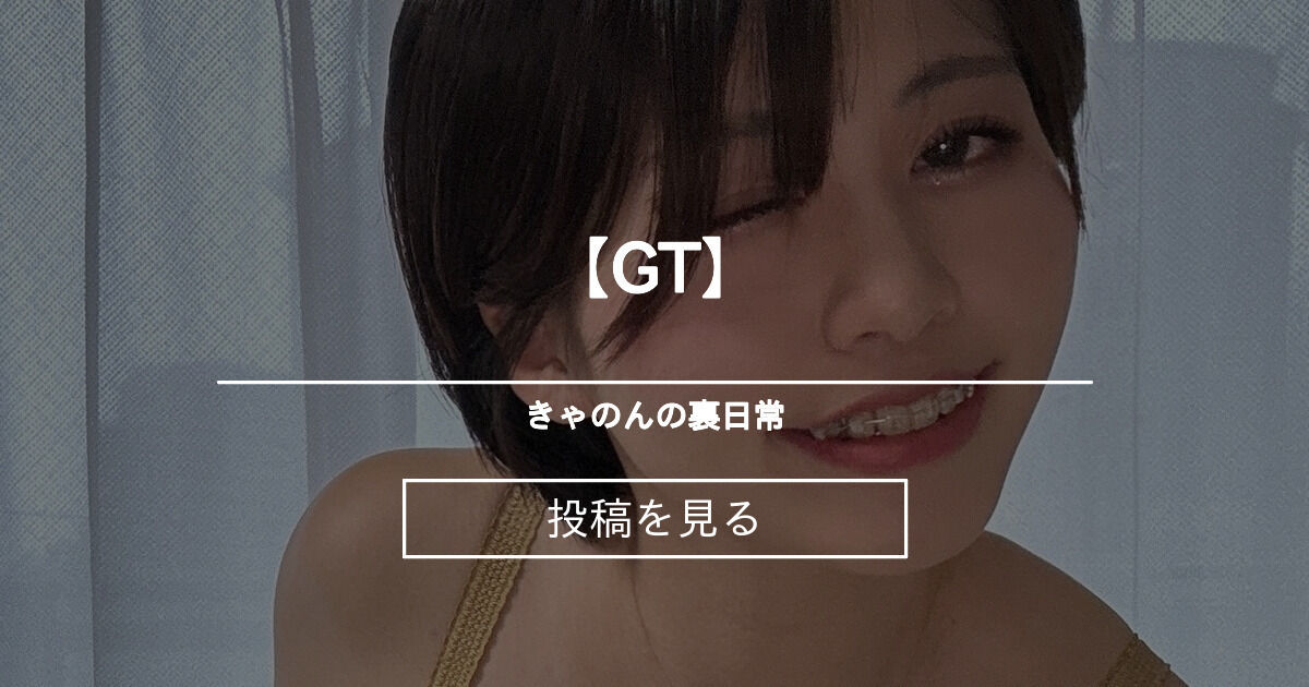 【GT】🏠 - きゃのんの裏日常 (きゃのん)の投稿｜ファンティア[Fantia]