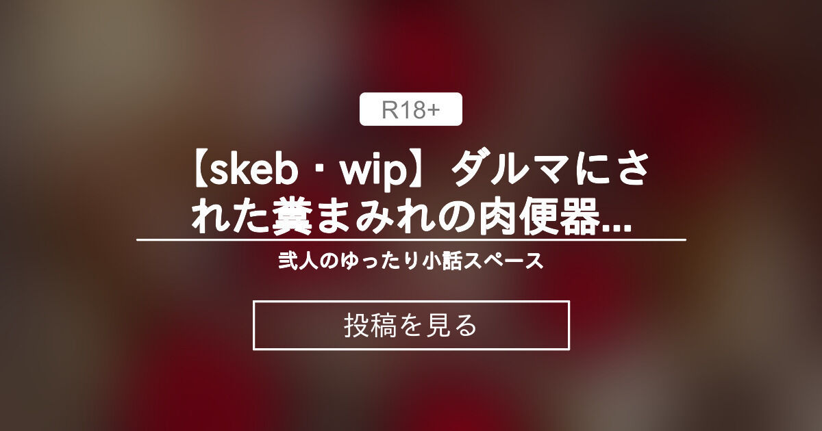 【スカトロ】 【skeb・wip】ダルマにされた糞まみれの肉便器ちゃん★ - 弐人のゆったり小話スペース (弐人)の投稿｜ファンティア[Fantia]
