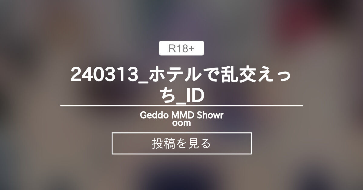 240313_ホテルで乱交えっち_ID - Geddo MMD Showroom (Geddo)の投稿｜ファンティア[Fantia]