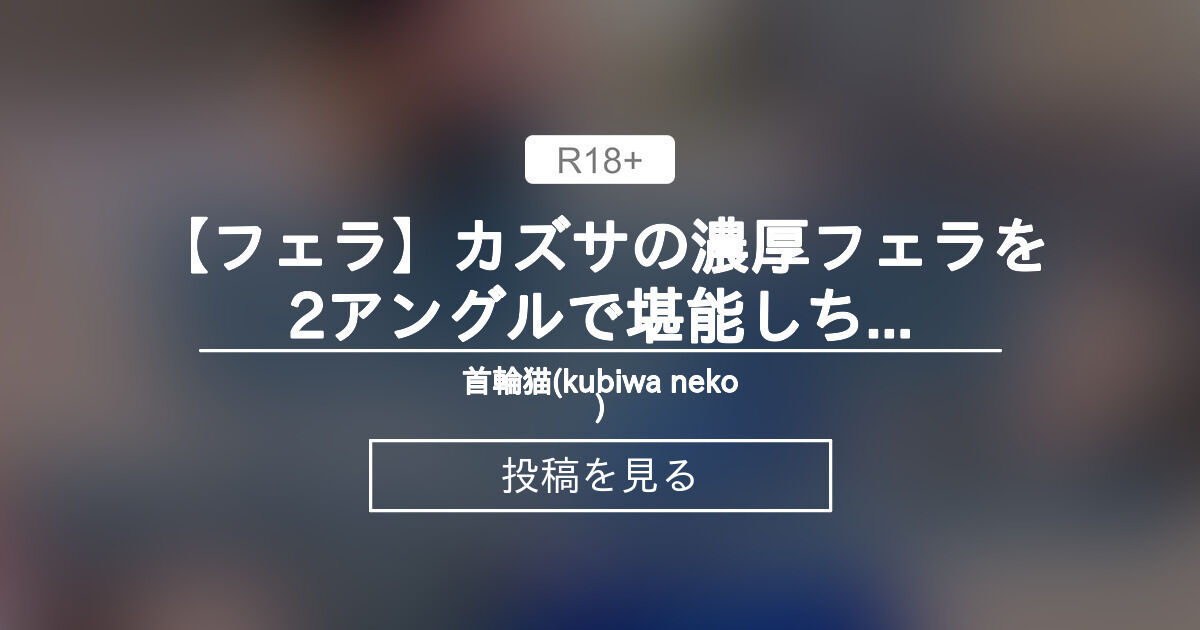 【コスプレ】 【フェラ ️】カズサの濃厚フェラを2アングルで堪能しちゃお！ - 首輪猫@ C106 二日目 東6 イ-54b (にゃん子)の投稿｜ファンティア[Fantia]