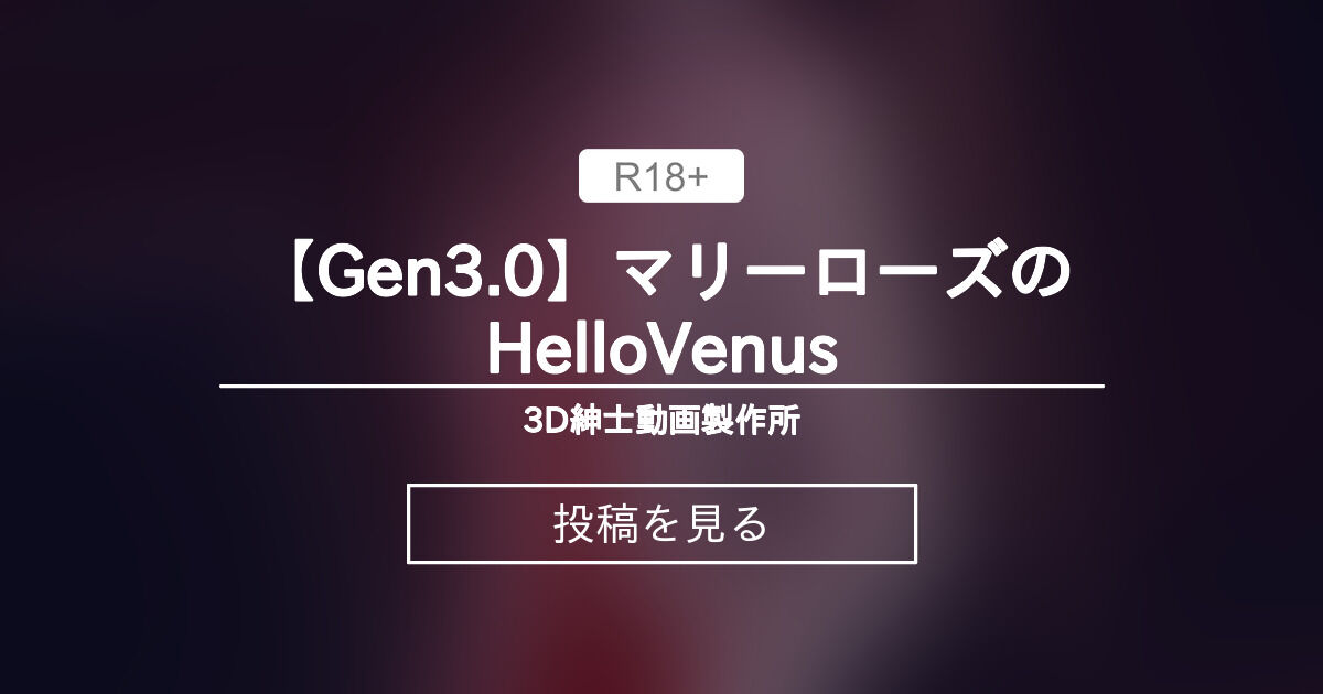 【Gen3.0】 【Gen3.0】マリーローズのHelloVenus - 3D紳士動画製作所 (Bryan)の投稿｜ファンティア[Fantia]