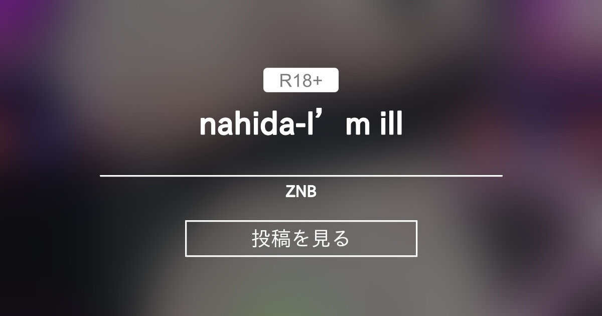 【mmd】 nahida-I’m ill - ZNB (ZNB)の投稿｜ファンティア[Fantia]