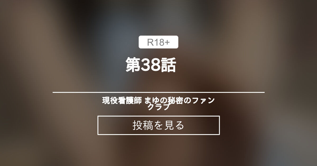 【看護師】 第38話 - 現役看護師 まゆの秘密のファンクラブ (まゆ)の投稿｜ファンティア[Fantia]