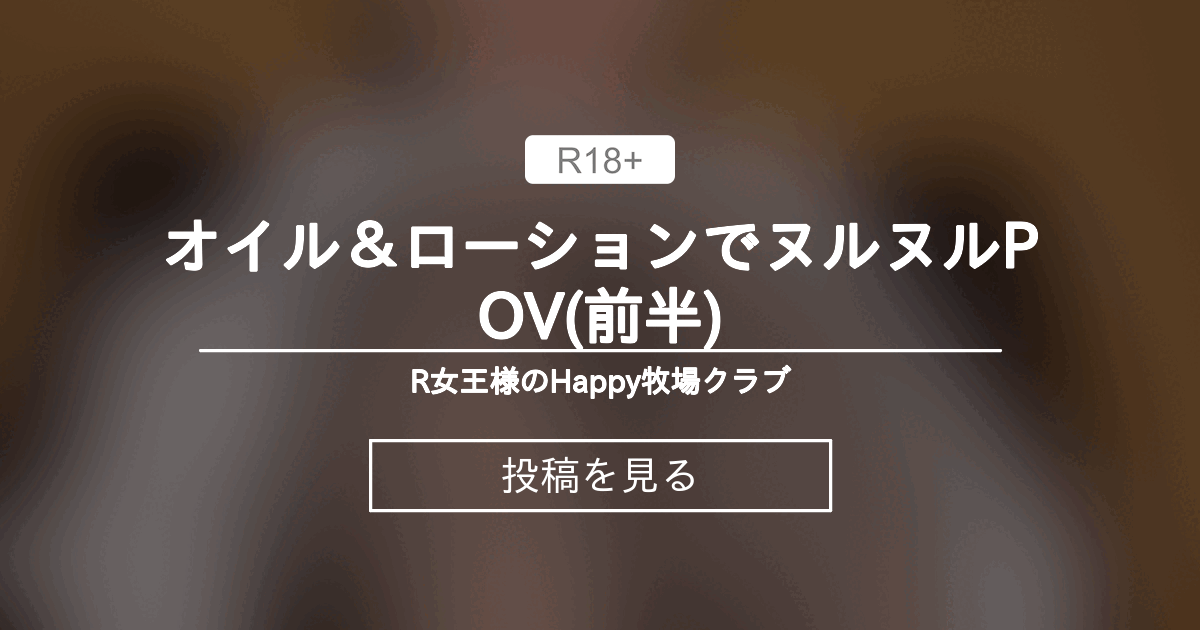 【POV】 オイル＆ローションでヌルヌルPOV(前半) - ⛓️R女王様のHappy牧場クラブ🐮 (Domina R)の投稿｜ファンティア[Fantia]