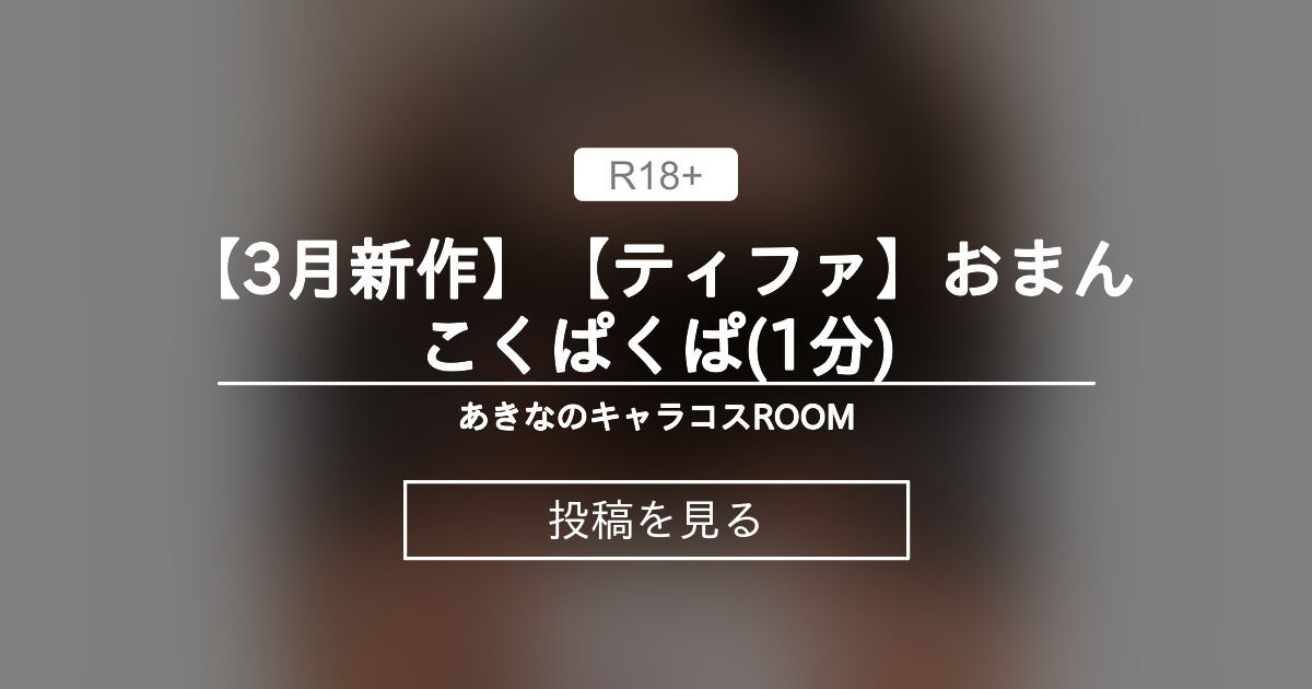 【3月新作 】【ティファ】おまんこくぱくぱ ️(1分) - あきなのどぴゅどぴゅROOM ️ (あきな)の投稿｜ファンティア[Fantia]