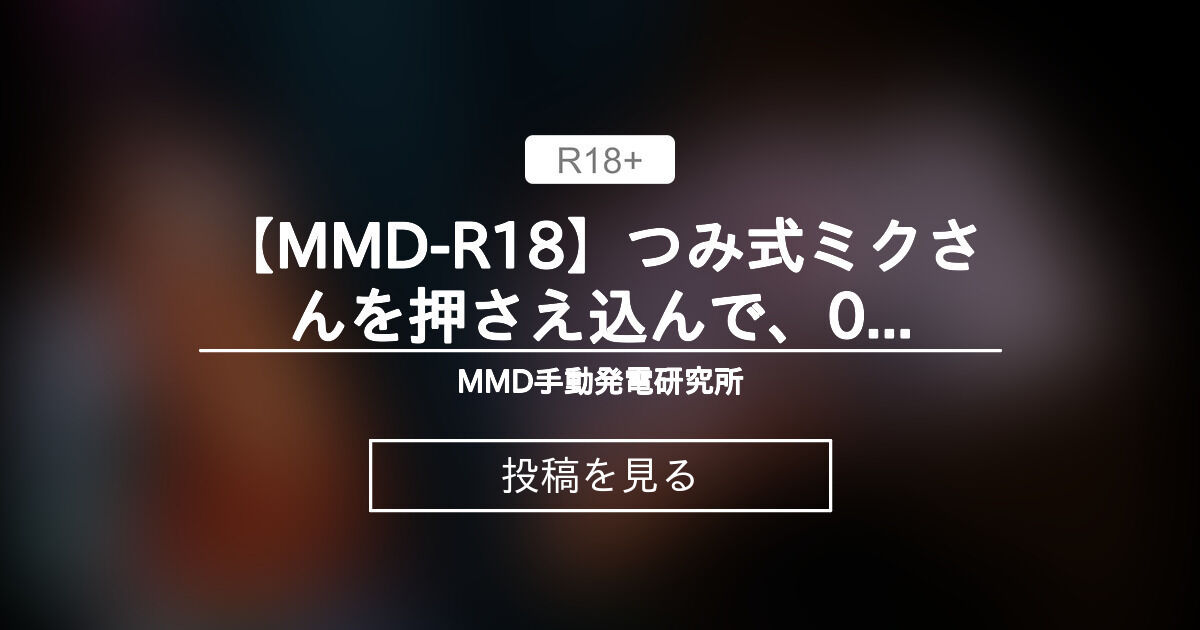 【mmd】 【MMD-R18】つみ式ミクさんを押さえ込んで、001【会員様向け】 - MMD手動発電研究所 (ドンヨリ)の投稿｜ファンティア[Fantia]