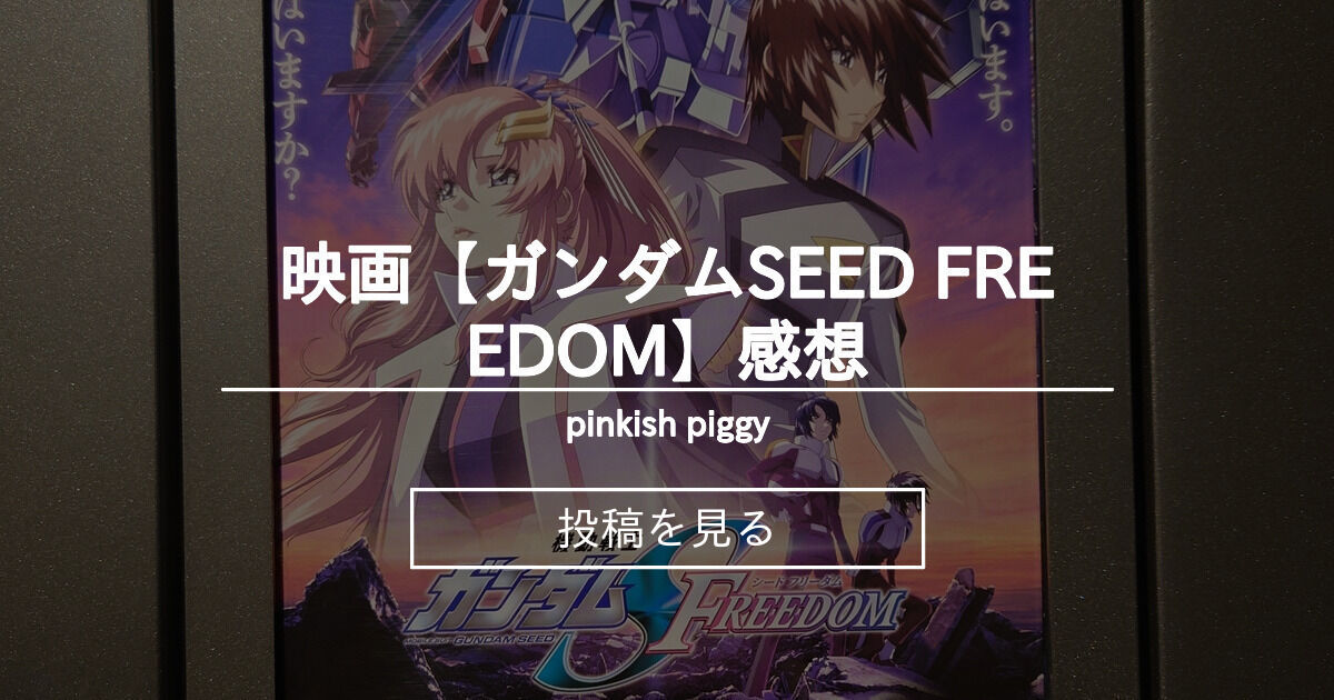 【ガンダムSEEDFREEDOM】 映画【ガンダムSEED FREEDOM】感想 - pinkish piggy (水輝なくる)の投稿｜ファンティア[Fantia]