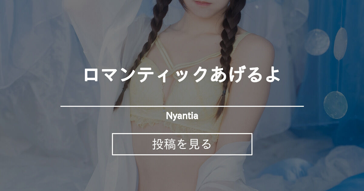ロマンティックあげるよ💗 - Nyantia (ニャロメニア)の投稿｜ファンティア[Fantia]
