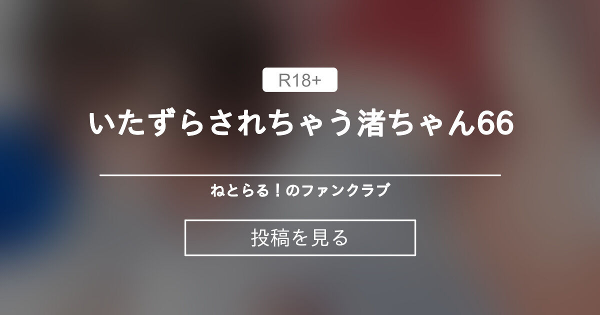【寝取られ】 いたずらされちゃう渚ちゃん66 - ねとらる！のファンクラブ (ねとらる！)の投稿｜ファンティア[Fantia]