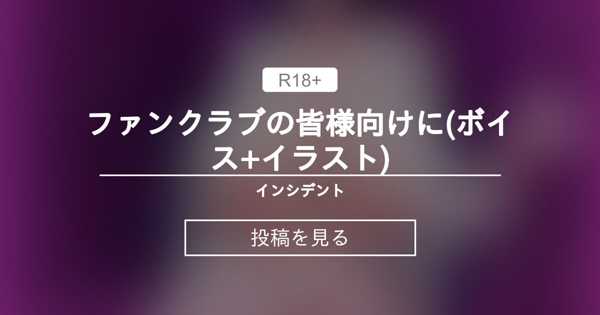 ファンクラブの皆様向けに(ボイス+イラスト) - インシデント (インシデント(winzy))の投稿｜ファンティア[Fantia]