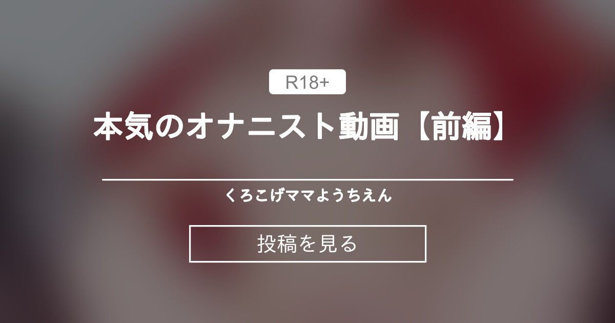 【オナニー】 本気のオナニスト動画【前編】 - くろこげママようちえん🍼🤱 (くろこげママ🍼)の投稿｜ファンティア[Fantia]