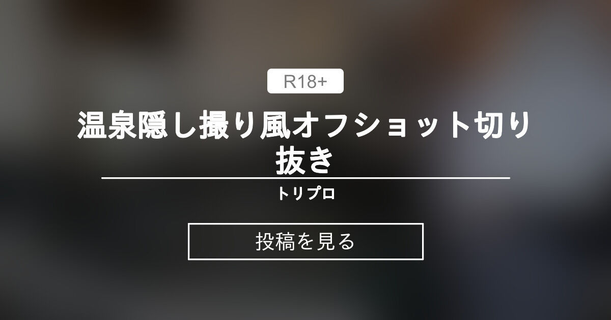 【着エロ】 温泉隠し撮り風オフショット切り抜き - トリプロ (trigger-project)の投稿｜ファンティア[Fantia]