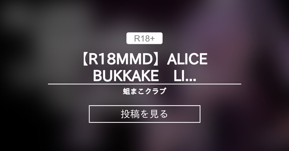 【R18MMD】ALICE BUKKAKE LIVE リハーサル【Queen's gate】 - 蛆まこクラブ (蛆まこ)の投稿｜ファンティア[Fantia]