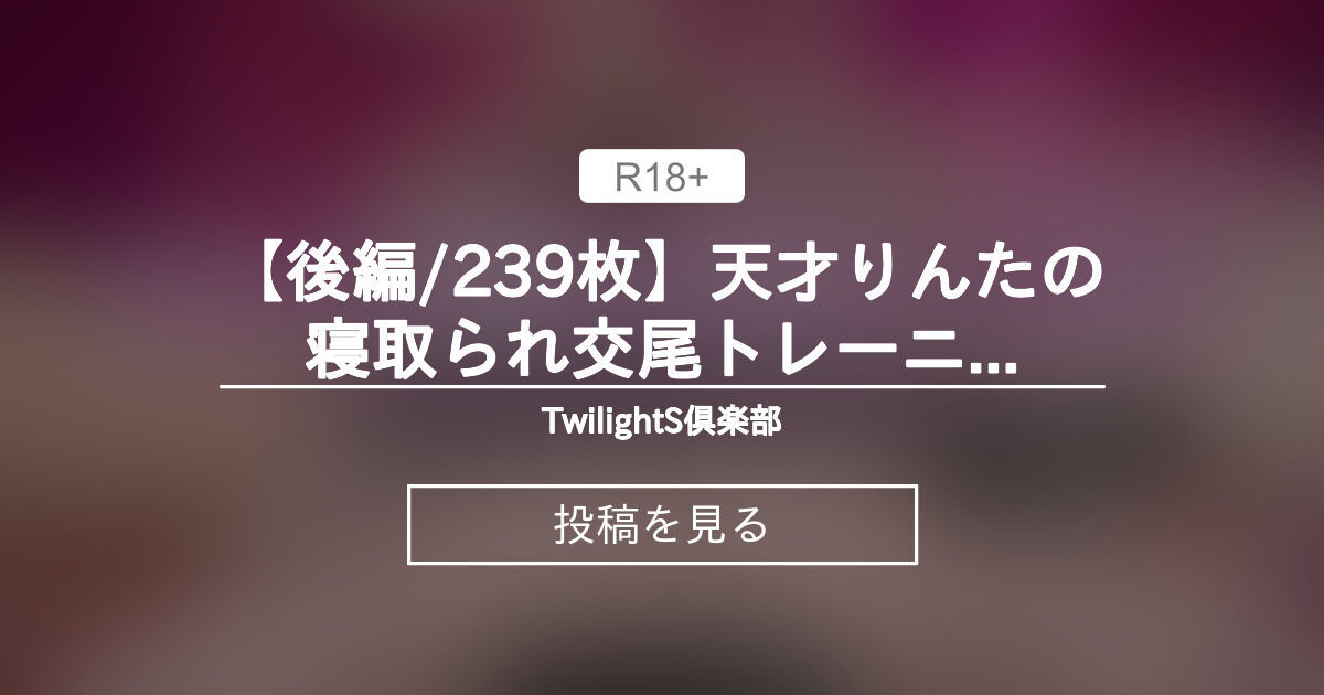 【R-18】 【後編/239枚】天才りんたの寝取られ交尾トレーニング♡ - TwilightS倶楽部 (TwilightS)の投稿｜ファンティア[Fantia]