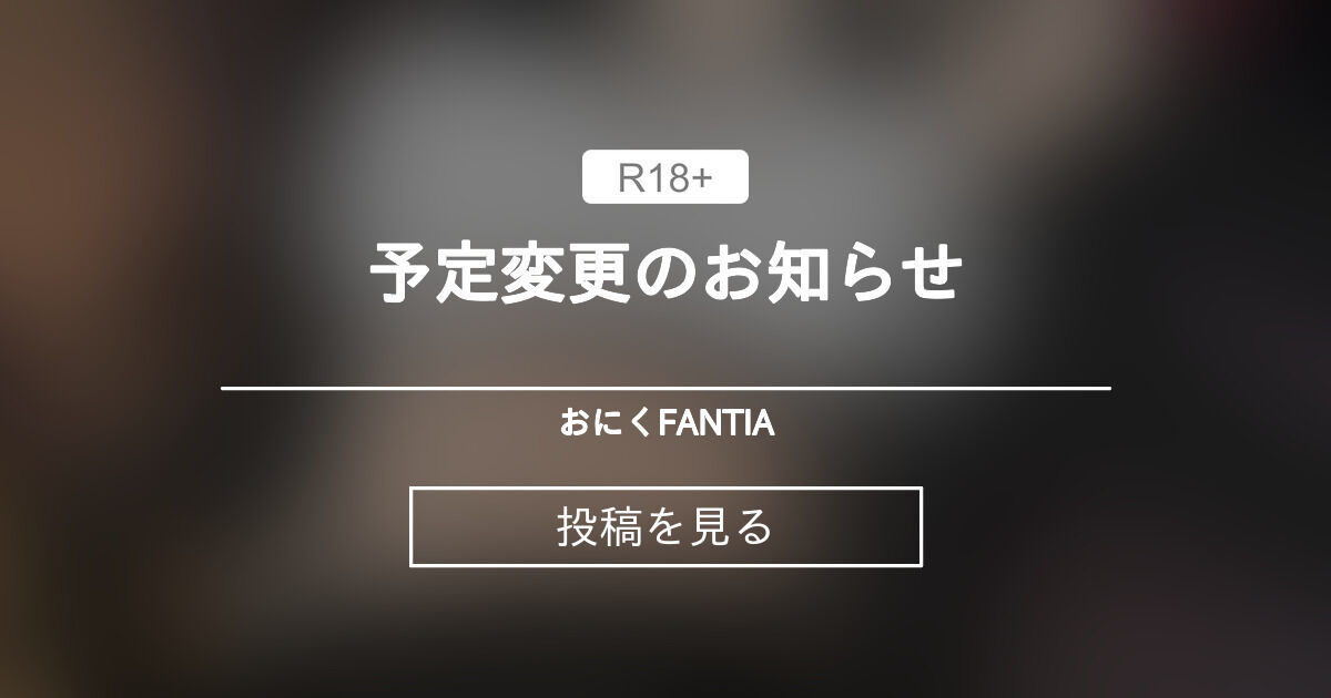 【お知らせ】 予定変更のお知らせ - おにくFANTIA (おにく)の投稿｜ファンティア[Fantia]