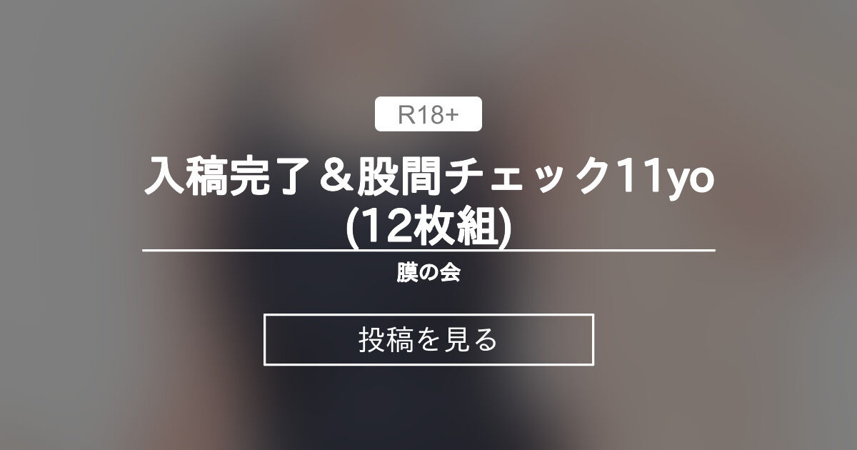 入稿完了＆股間チェック11yo(12枚組) - 膜の会 (mak_tak)の投稿｜ファンティア[Fantia]