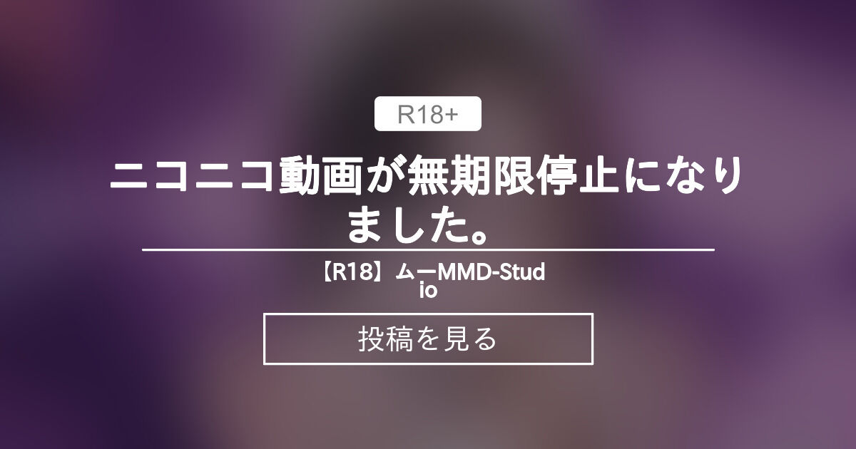 ニコニコ動画が無期限停止になりました。 - 【R18】ムーMMD-Studio (ムー)の投稿｜ファンティア[Fantia]