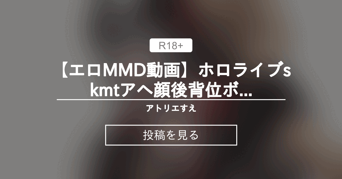【R-18】 【エロMMD動画】ホロライブskmtアヘ顔後背位ボイス付きループ動画 - アトリエすえ (すえ)の投稿｜ファンティア[Fantia]