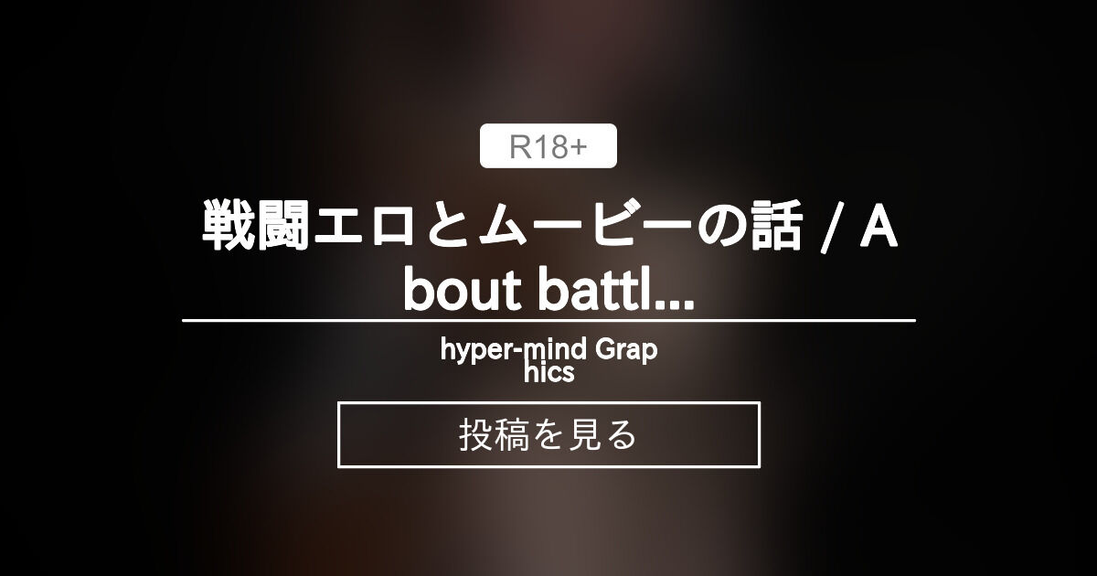 戦闘エロとムービーの話 / About battle eroticism and movies - hyper-mind Graphics (SSKH2)の投稿｜ファンティア[Fantia]