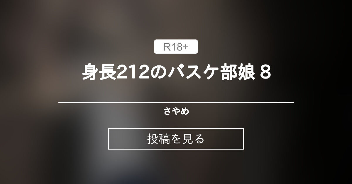 【Mシチュ】 身長212㎝のバスケ部娘 8 - さやめ (さやめ)の投稿｜ファンティア[Fantia]