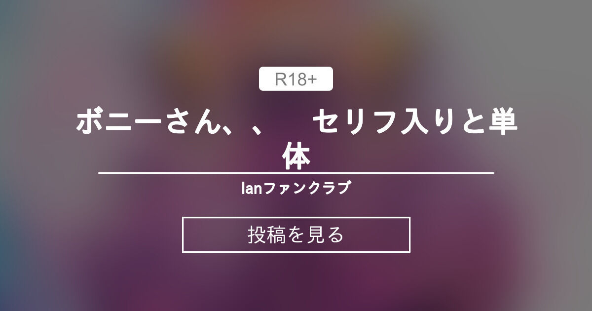 【R-18】 ボニーさん、、 セリフ入りと単体 - lanファンクラブ (lan)の投稿｜ファンティア[Fantia]