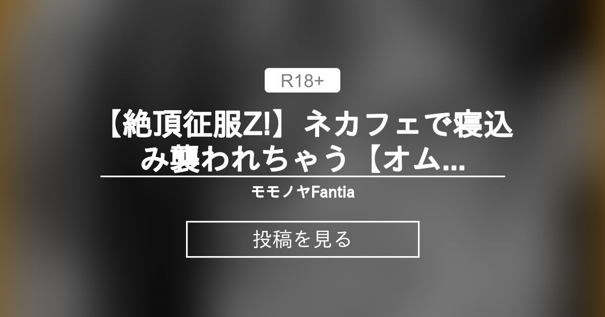 【お仕事情報】 【絶頂征服Z!】ネカフェで寝込み襲われちゃう【オムニバス】 - モモノヤFantia (桃原らいる)の投稿｜ファンティア[Fantia]