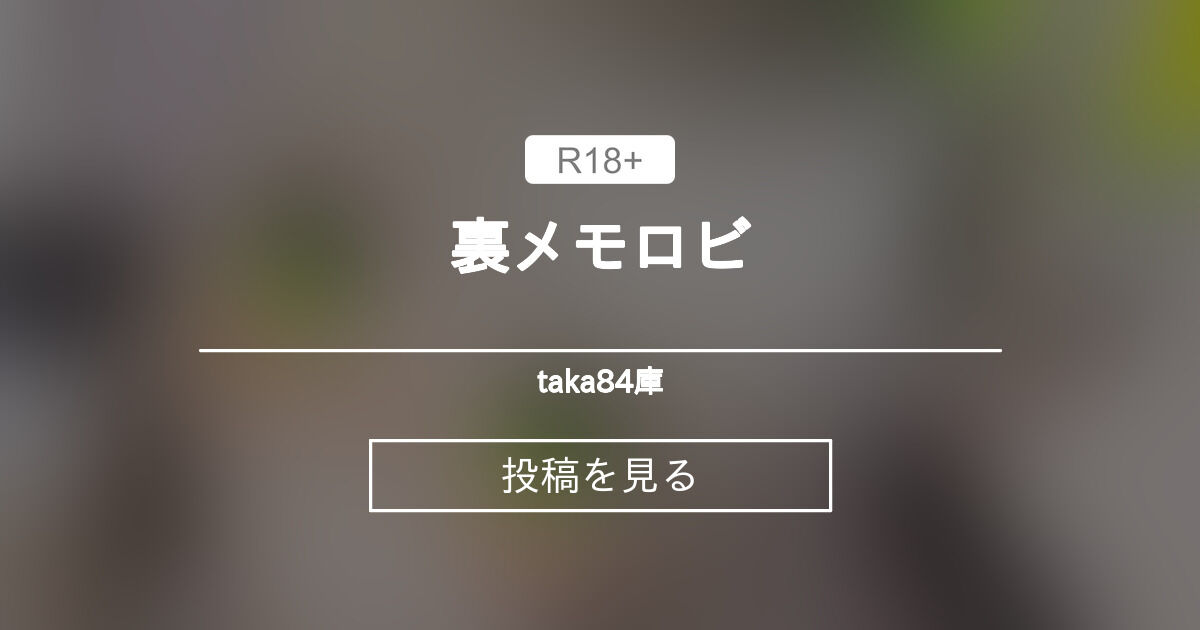 裏メモロビ - taka84庫 (taka84)の投稿｜ファンティア[Fantia]