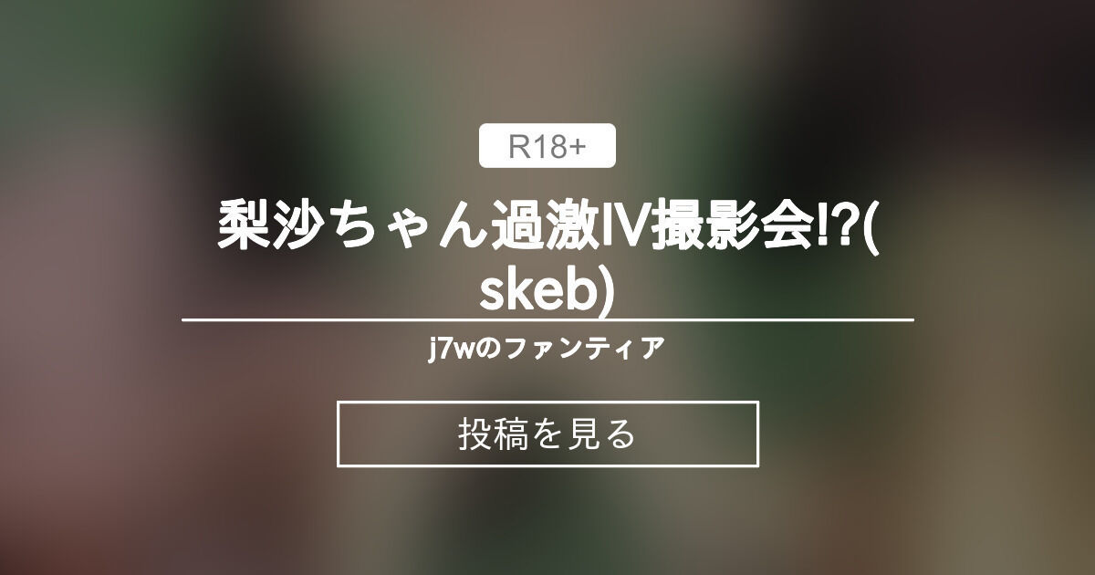 梨沙ちゃん過激IV撮影会!?(skeb) - j7wのファンティア (j7w)の投稿｜ファンティア[Fantia]