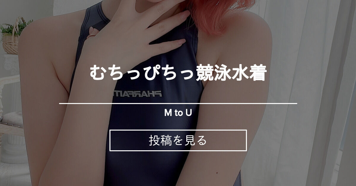 【六糖】 むちっぴちっ競泳水着🩱 - M to U (六糖)の投稿｜ファンティア[Fantia]