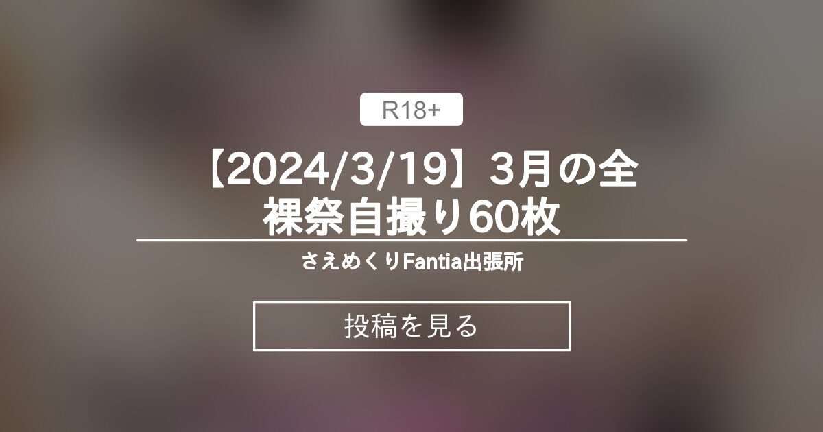 【全裸の日】 【2024/3/19】🌸3月の全裸祭🌸自撮り60枚🌸 - さえめくりFantia🚃 (さえ)の投稿｜ファンティア[Fantia]