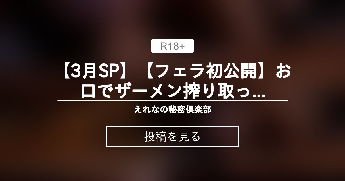 【24年3月】 💖【3月SP】【フェラ初公開】お口でザーメン搾り取ってあげる ️(8分21秒) - えれなの秘密倶楽部 (えれな ️ ️ ️)の投稿｜ファンティア[Fantia]