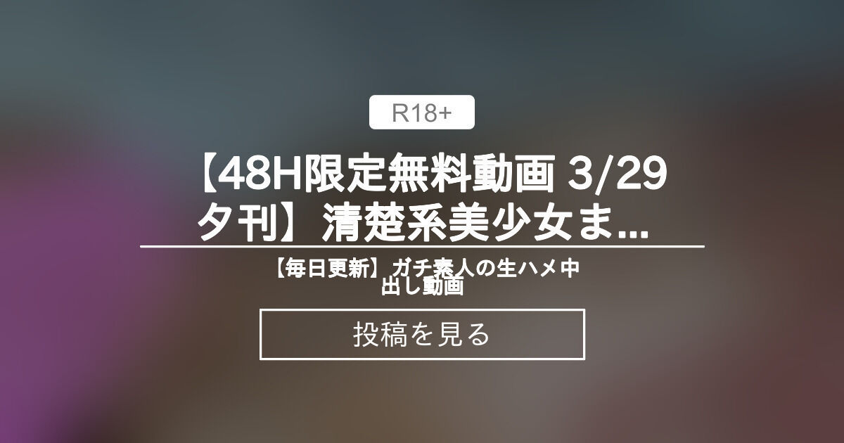 【中出し】 【48H限定🕒無料動画 3/29🌛夕刊】清楚系美少女まいかちゃんとSEXしてラストスパートで激しく突きまくった正常位動画 - 【毎日更新】ガチ素人の生ハメ中出し動画 (蜜のあわれ ...