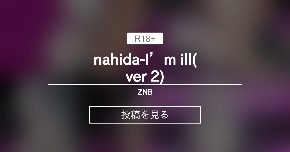 【mmd】 nahida-I’m ill(ver 2) - ZNB (ZNB)の投稿｜ファンティア[Fantia]