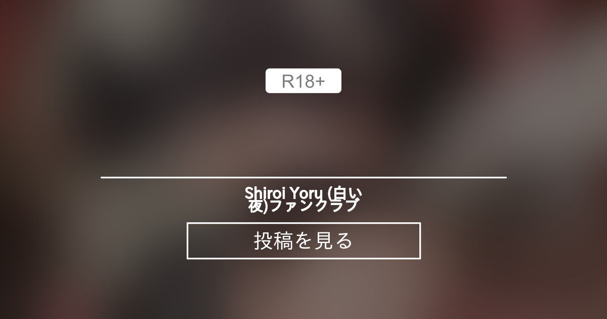【R-18】 🦊 - Shiroi Yoru (白い夜)ファンクラブ (Shiroi Yoru (白い夜))の投稿｜ファンティア[Fantia]