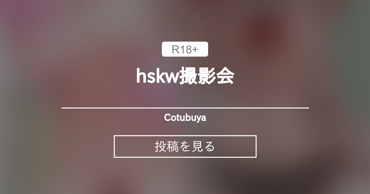 hskw撮影会 - Cotubuya (Cotu)の投稿｜ファンティア[Fantia]