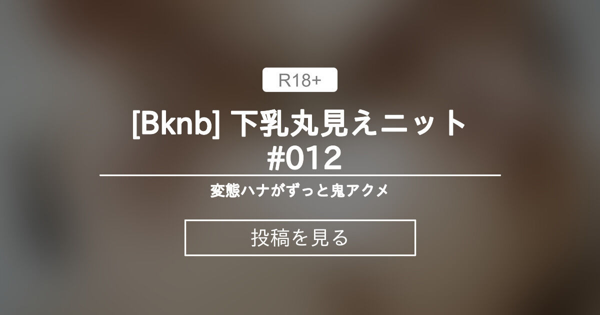 【デカ尻】 [Bknb] 下乳丸見えニット #012 - 変態ハナがずっと鬼アクメ (ハナ)の投稿｜ファンティア[Fantia]