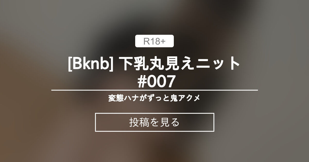 【クロップド丈】 [Bknb] 下乳丸見えニット #007 - 変態ハナがずっと鬼アクメ (ハナ)の投稿｜ファンティア[Fantia]