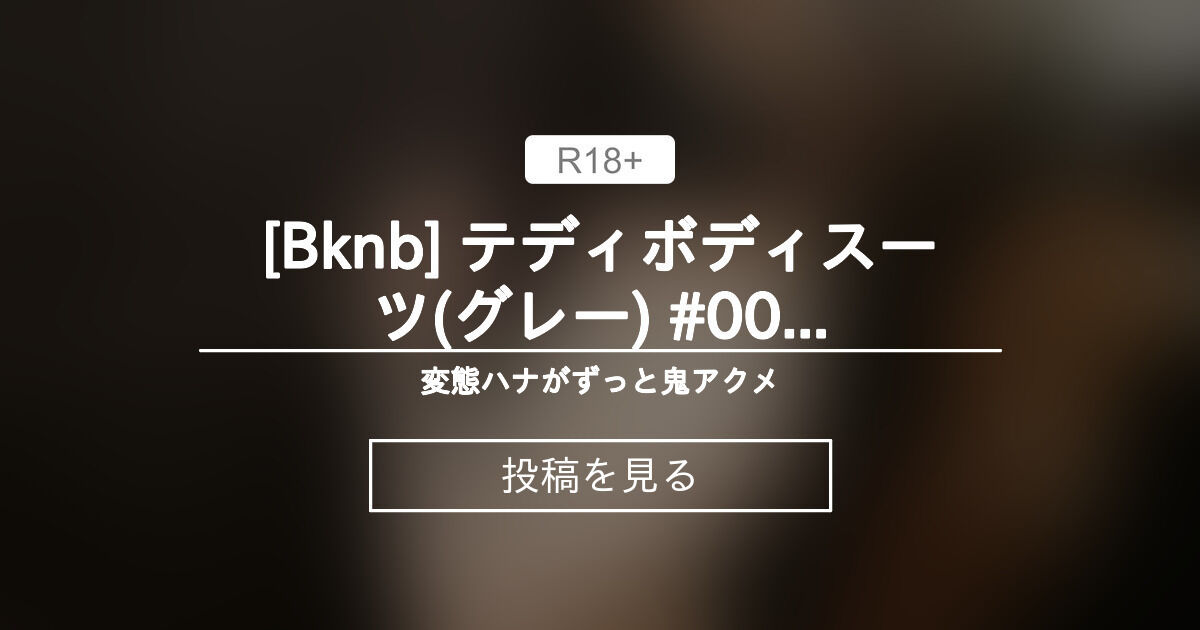 【テディボディスーツ】 [Bknb] テディボディスーツ(グレー) #007 - 変態ハナがずっと鬼アクメ (ハナ)の投稿｜ファンティア[Fantia]