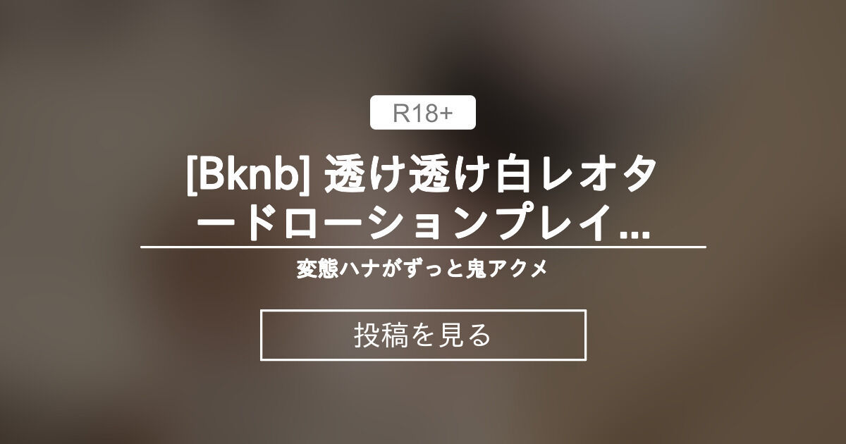 【レオタード】 [Bknb] 透け透け白レオタードローションプレイ #001-1 - 変態ハナがずっと鬼アクメ (ハナ)の投稿｜ファンティア[Fantia]