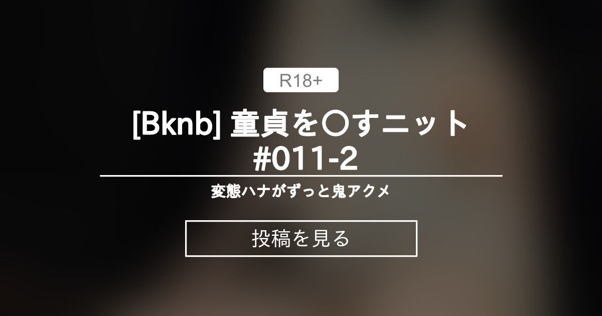 【童貞を すニット】 [Bknb] 童貞を すニット #011-2 - 変態ハナがずっと鬼アクメ (ハナ)の投稿｜ファンティア[Fantia]