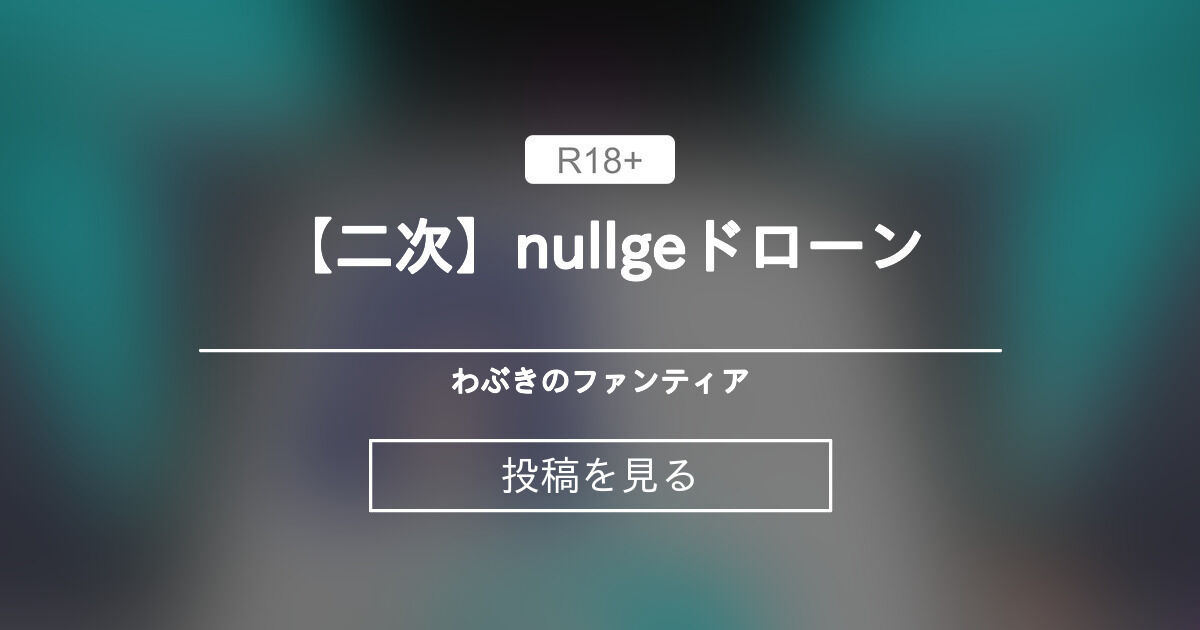 【二次】nullgeドローン - わぶきのファンティア (わぶき)の投稿｜ファンティア[Fantia]