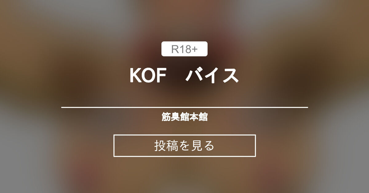 【R-18】 KOF バイス - 筋臭館本館 (筋臭館)の投稿｜ファンティア[Fantia]