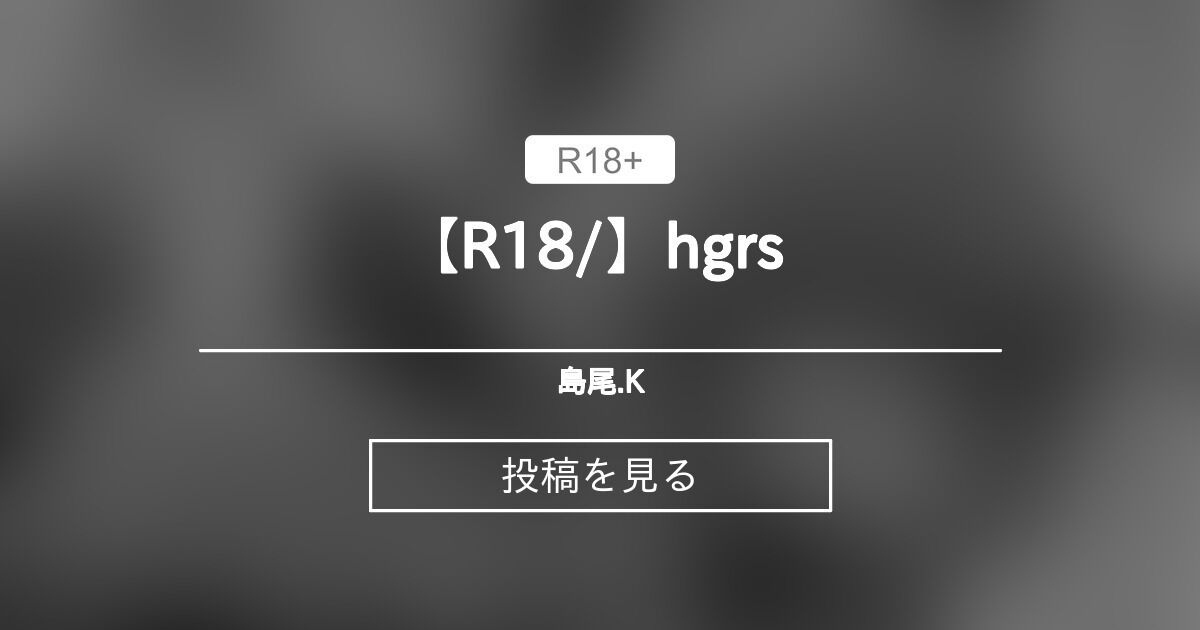 【R18】 【R18/♀×♂】hgrs - 🔞島尾.K (@heilufuy)の投稿｜ファンティア[Fantia]