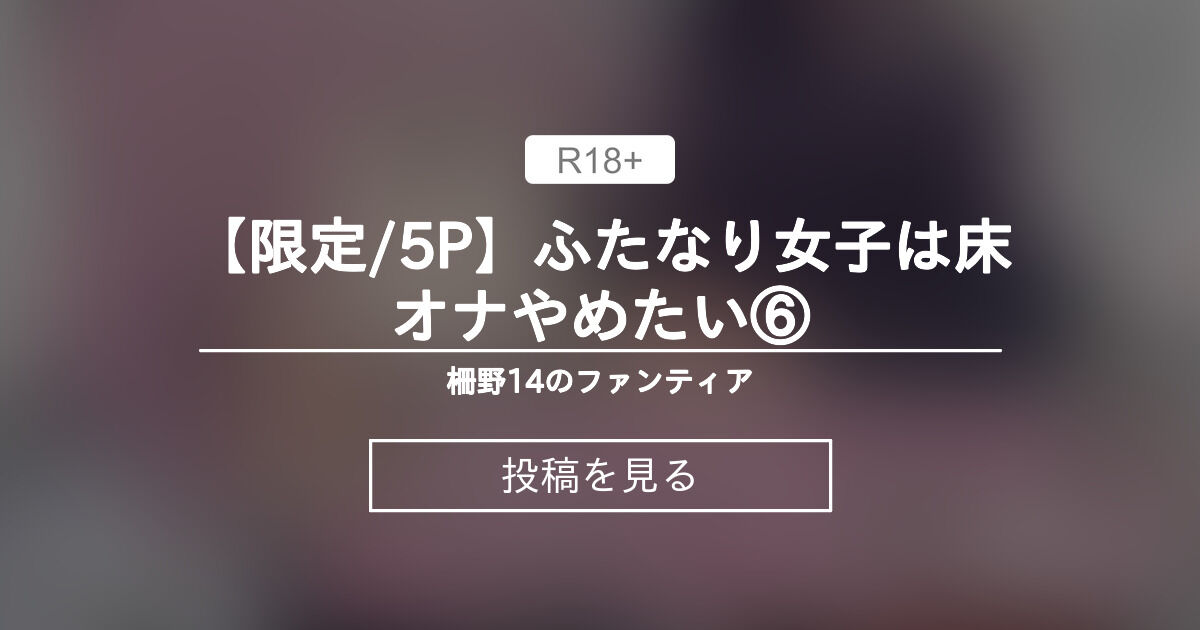 【限定公開】 【限定/5P】ふたなり女子は床オナやめたい♡⑥ - 柵野14のファンティア (柵野14)の投稿｜ファンティア[Fantia]