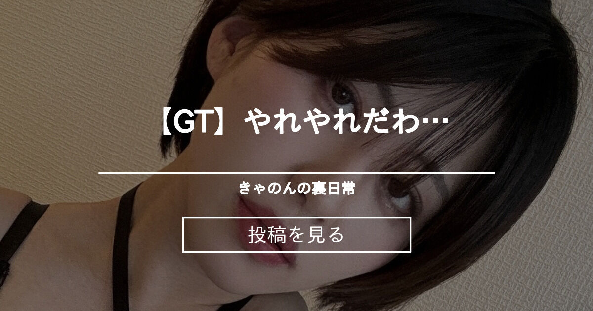 【GT】やれやれだわ… - きゃのんの裏日常 (きゃのん)の投稿｜ファンティア[Fantia]