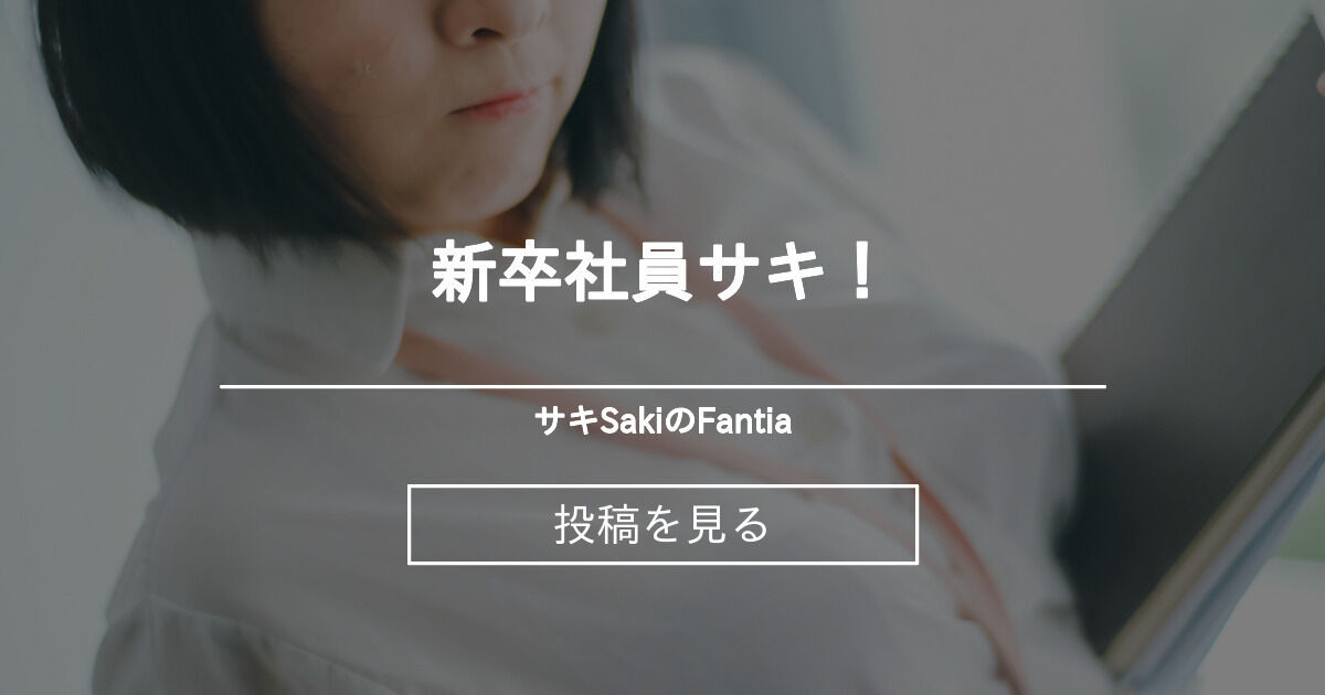 新卒社員サキ！ - サキSakiのFantia♪ (サキ♪)の投稿｜ファンティア[Fantia]
