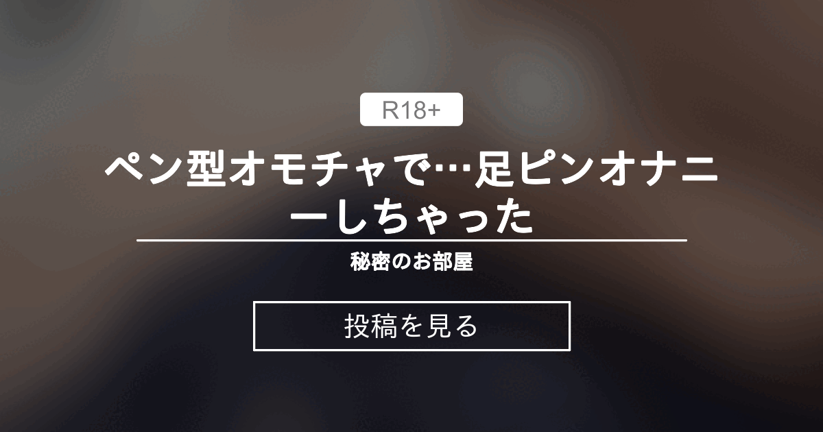 ペン型オモチャで…足ピンオナニーしちゃった ️ - 秘密のお部屋 (みなみ@149cm子育てママ)の投稿｜ファンティア[Fantia]
